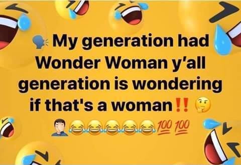 My generation had Wonder Woman y'all generation is wondering if that's ...