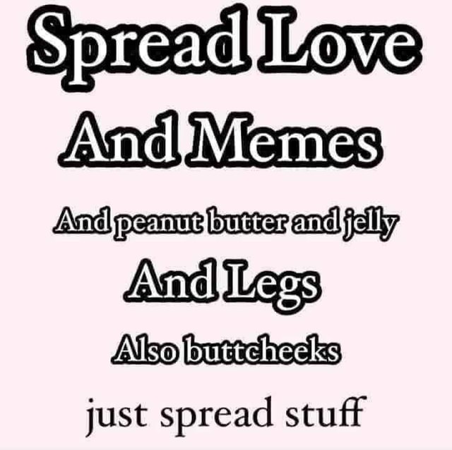 Spread Memes Also buttchecks just spread stuff - America’s best pics ...