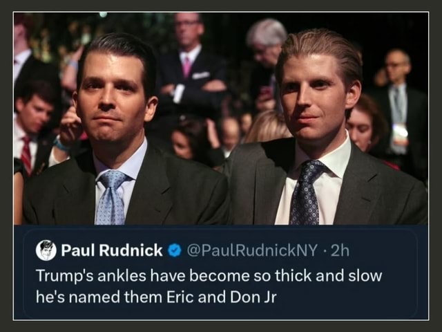Paul Rudnick @PaulRudnickNY Trump's ankles have become so thick and ...