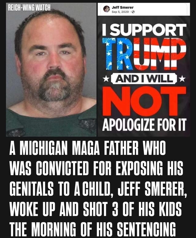 REICH-WING WATCH Jeff Smerer I SUPPORT e Gan aa AND I WILL APOLOGIZE FOR IT A MICHIGAN MAGA ...