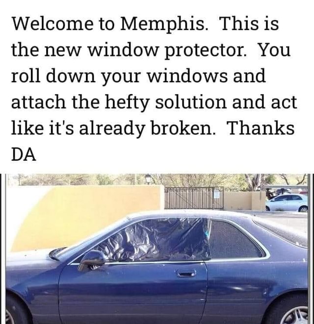 Welcome to Memphis. This is the new window protector. You roll down ...