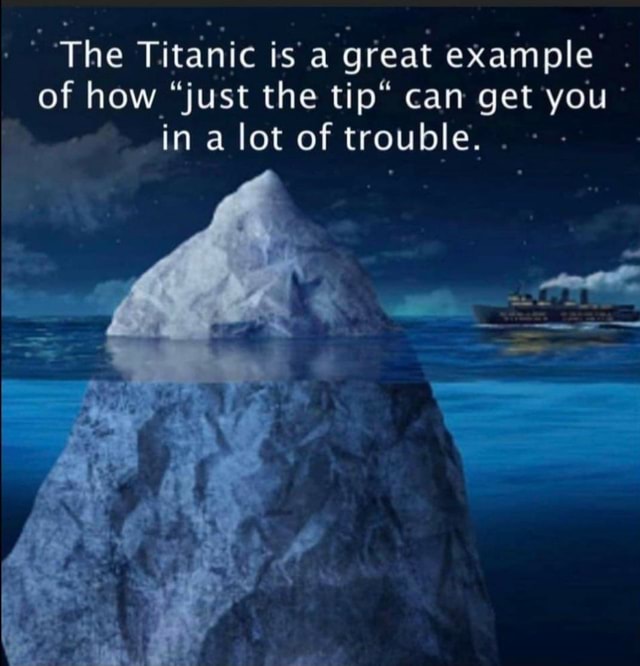The Titanic is a great example of how "just the tip* can get you _in a ...