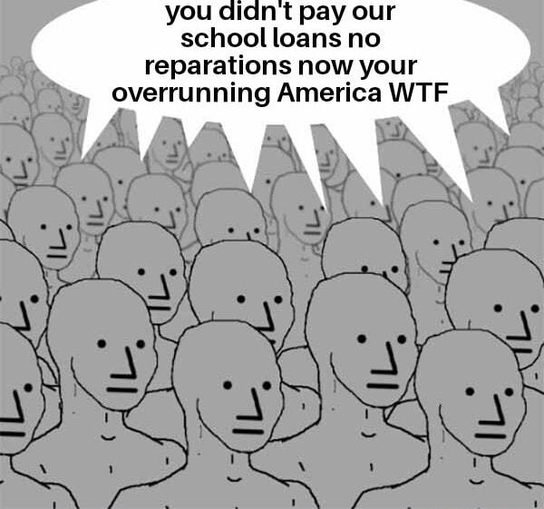 You didnt pay our school loans no reparations now your overrunning ...