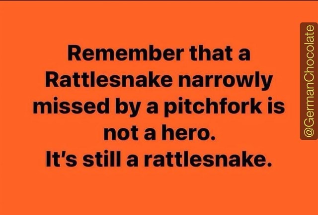 Remember that a Rattlesnake narrowly missed by a pitchfork is not a ...