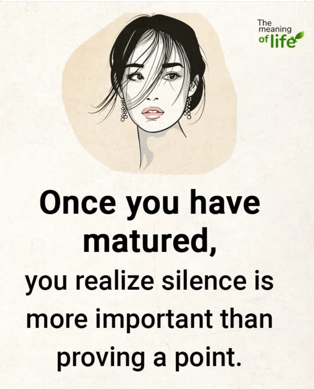 Once you have matured, you realize silence is more important than ...