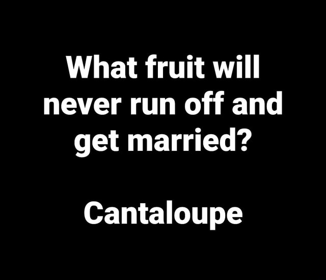 What fruit will never run off and get married? Cantaloupe - America’s ...
