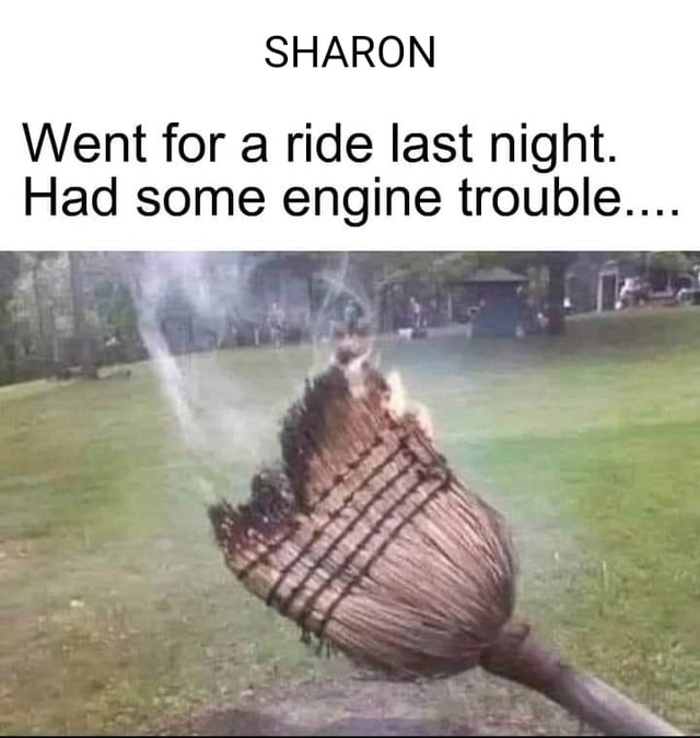 SHARON Went for a ride last night. Had some engine trouble ...