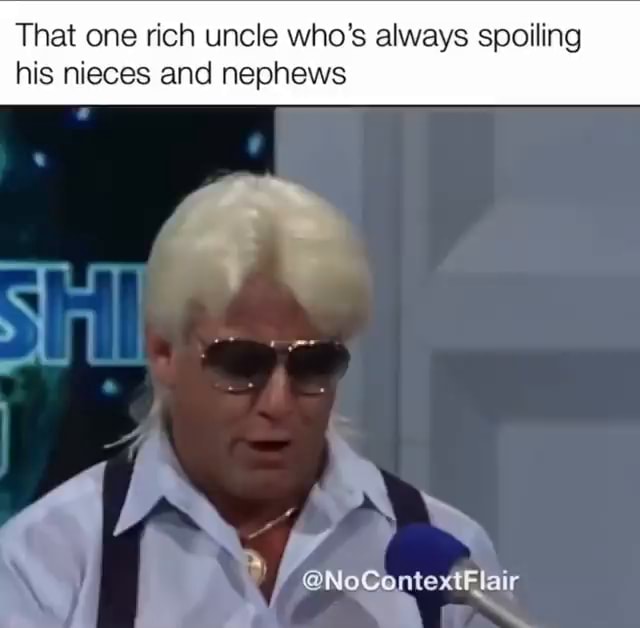 That one rich uncle who's always spoiling his nieces and nephews air ...