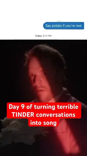 Say potato if you're real Day 9 of turning terrible TINDER ...