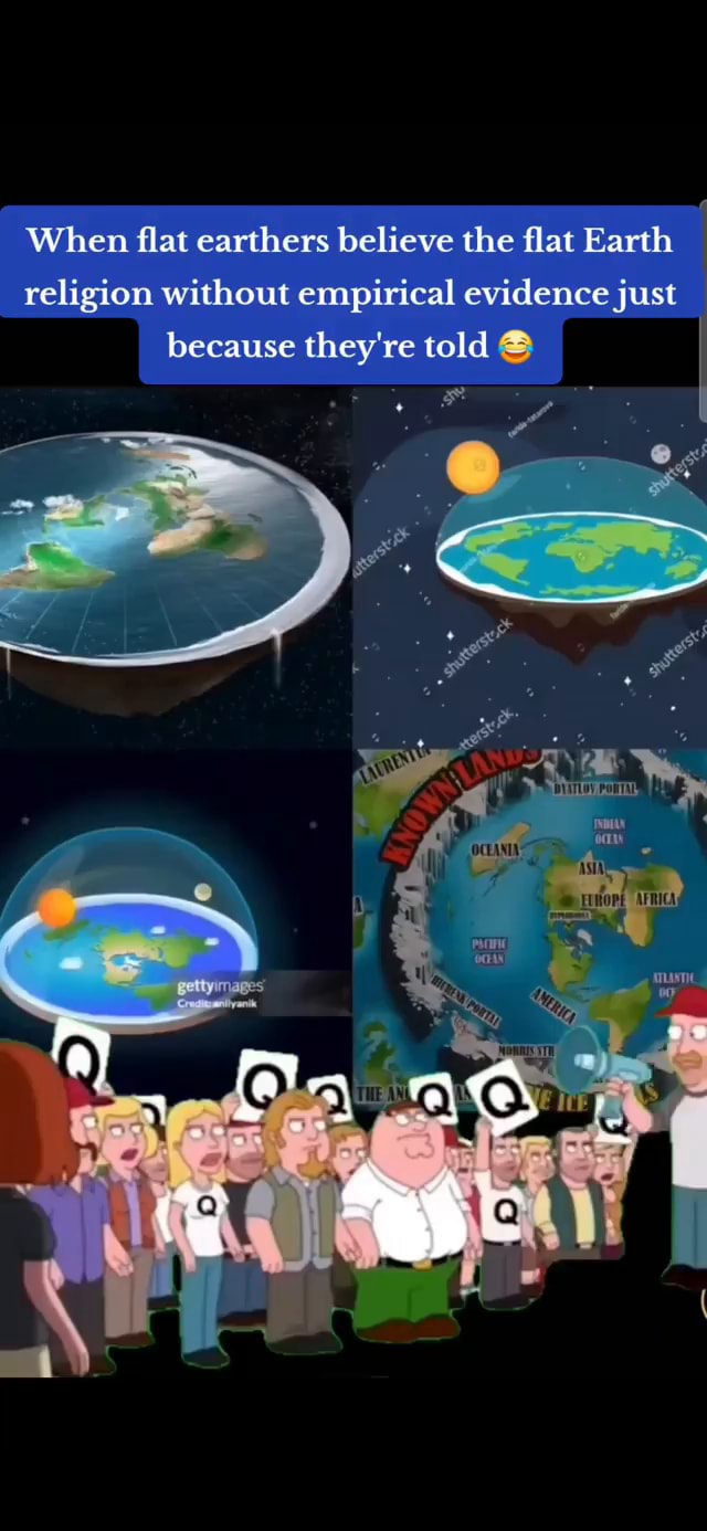 When flat earthers believe the flat Earth religion without empirical evidence just because they ...