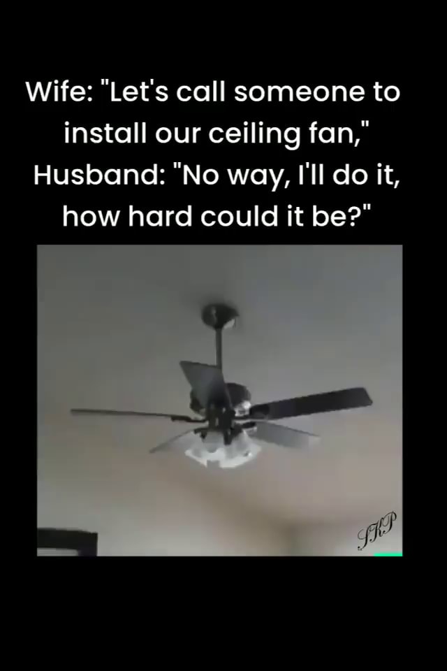 Wife: "Let's call someone to install our ceiling fan," Husband: "No way ...