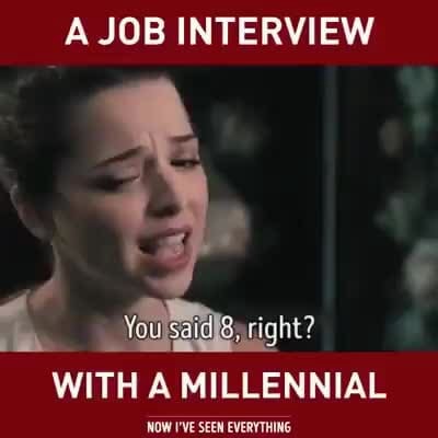 A JOB INTERVIEW eight? WITH A MILLENNIAL NOW I'VE SEEN EVERYTHING ...